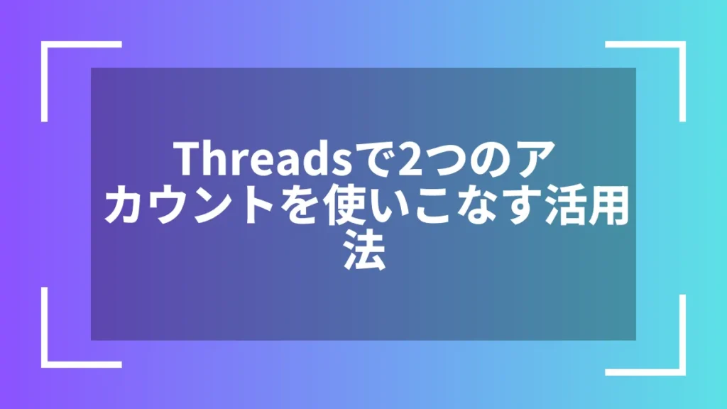Threads(スレッズ)のアカウントを2つ作成する方法と注意点 | SNS虎の巻