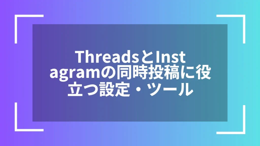 Threads(スレッズ)とインスタに同時投稿する方法まとめ | SNS虎の巻