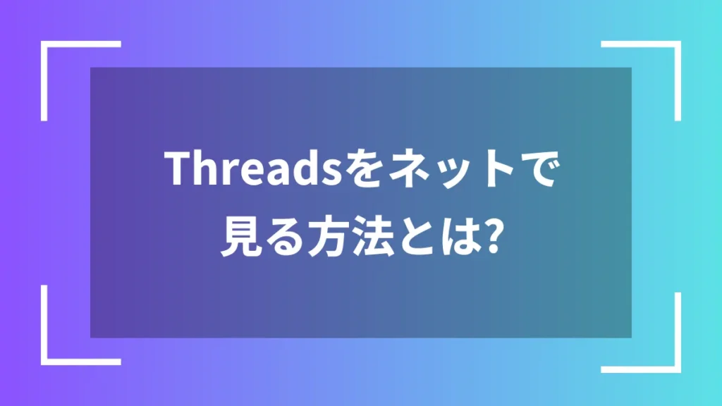 Threads(スレッズ)をネットで見る方法とおすすめサイトまとめ | SNS虎の巻
