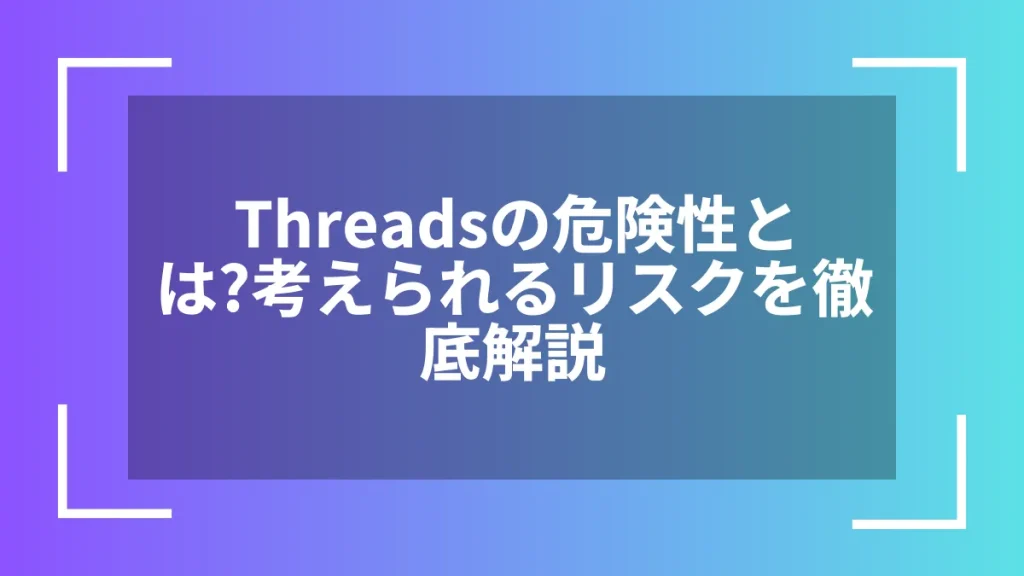 Threads(スレッズ)の危険性とは？個人情報流出やトラブル事例まとめ | SNS虎の巻